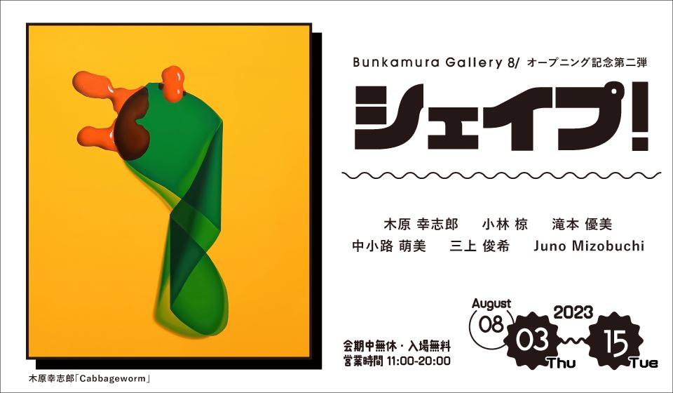 Bunkamura Gallery 8/ オープニング記念 第二弾 シェイプ！ | ぴあエンタメ情報